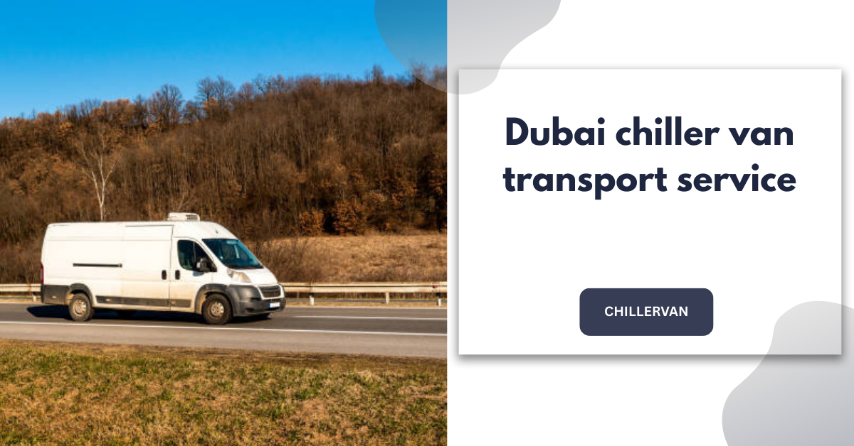 Dubai Chiller Van Transport Service | Temperature-Controlled Delivery UAE
