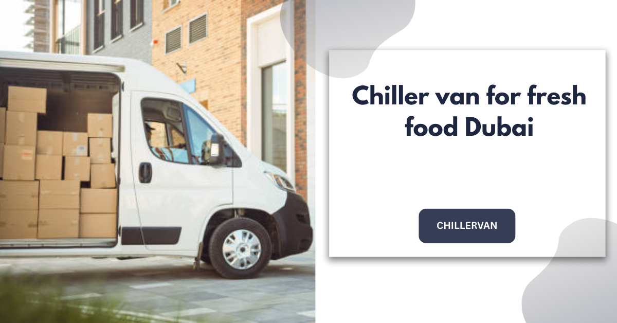 Chiller Van for Fresh Food Dubai | Reliable Refrigerated Transport UAE